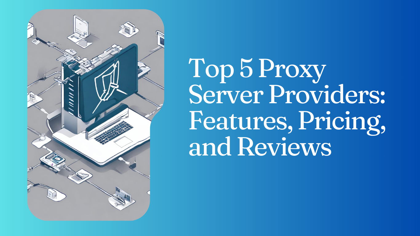 Top 5 Proxy Server Providers: Features, Pricing, Reviews