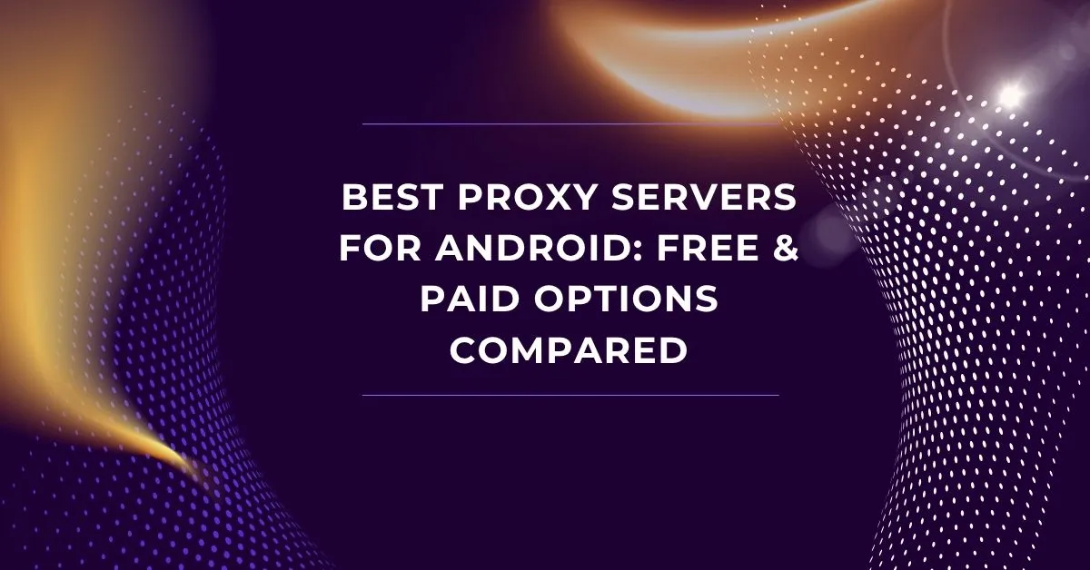 Best Proxy Servers for Android: Free & Paid Options